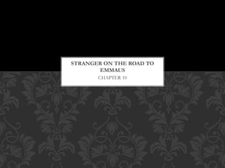 Stranger on the road to emmaus ch.10