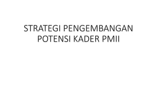STRATEGI PENGEMBANGAN POTENSI KADER PMII.pptx
