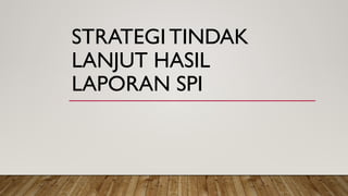 STRATEGI TINDAK LANJUT HASIL LAPORAN SPI.pptx