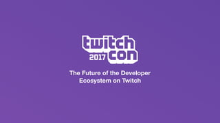 The Future of the Developer Ecosystem on Twitch - TwitchCon Developer ...