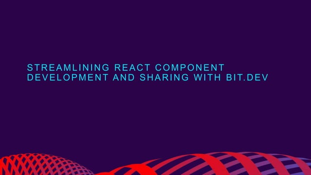 Streamlining React Component Development and Sharing with bit.pptx