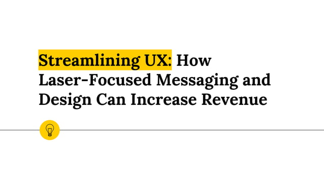 Streamlining UX: How Laser-Focused Messaging and Design Can Increase Revenue | PPT
