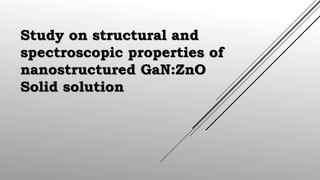 Structural & spectroscopic properties of GaN: ZnO.pptx