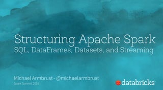 Structuring Apache Spark 2.0: SQL, DataFrames, Datasets And Streaming - by Michael Armbrust ...