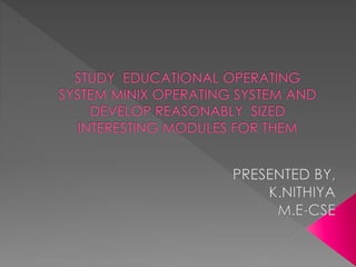 STUDY EDUCATIONAL OPERATING SYSTEM MINIX OPERATING SYSTEM AND DEVELOP REASONABLY SIZED ...