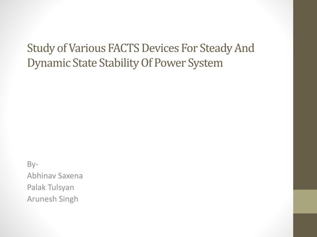 Study of various FACTS devices for Steady and Dynamic state stability of Power Systems | PPT