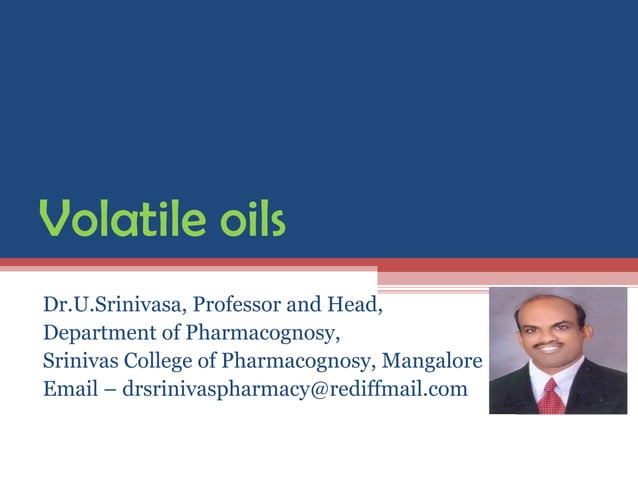 Study on volatile oils and drugs, By Dr.U.Srinivasa, Professor and Head, Srinivas College of ...