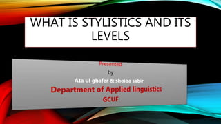 what is stylistics and its levels 1.Phonological level 2.Graphological ...