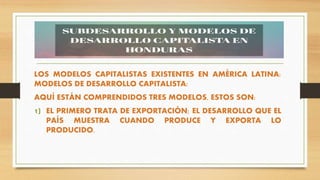 Subdesarrollo y modelos de desarrollo capitalista en honduras | PPTX