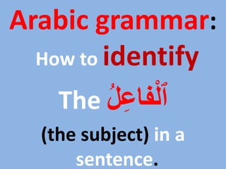 Arabic grammar: How to identify The ٱلْفاعِلُ (the subject) in a ...