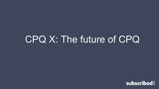 Subscribed 2019 - CPQ X: The Future of CPQ | PPT
