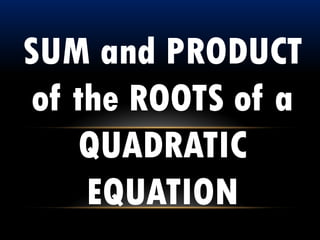SUM AND PRODUCT OF ROOTS OF THE QUADRATIC EQUATION.pptx