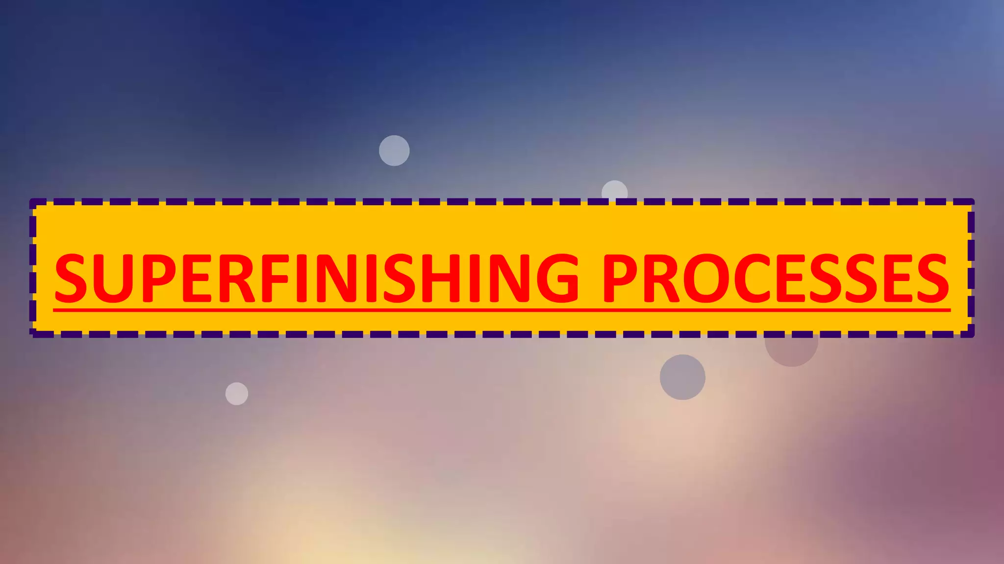 Super finishing Processes | PPTX