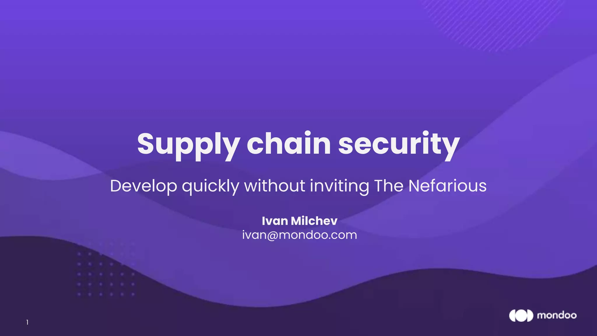 Supply chain security - Develop quickly without inviting The Nefarious.pptx