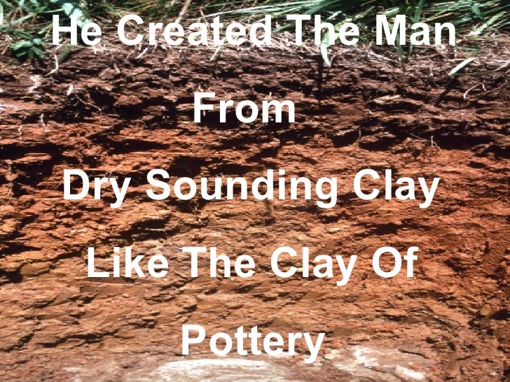 He created man (Adam) from sounding clay like the clay of pottery ...