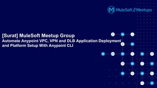 MuleSoft Surat Live Demonstration Virtual Meetup#4 - Automate Anypoint VPC, VPN and DLB ...
