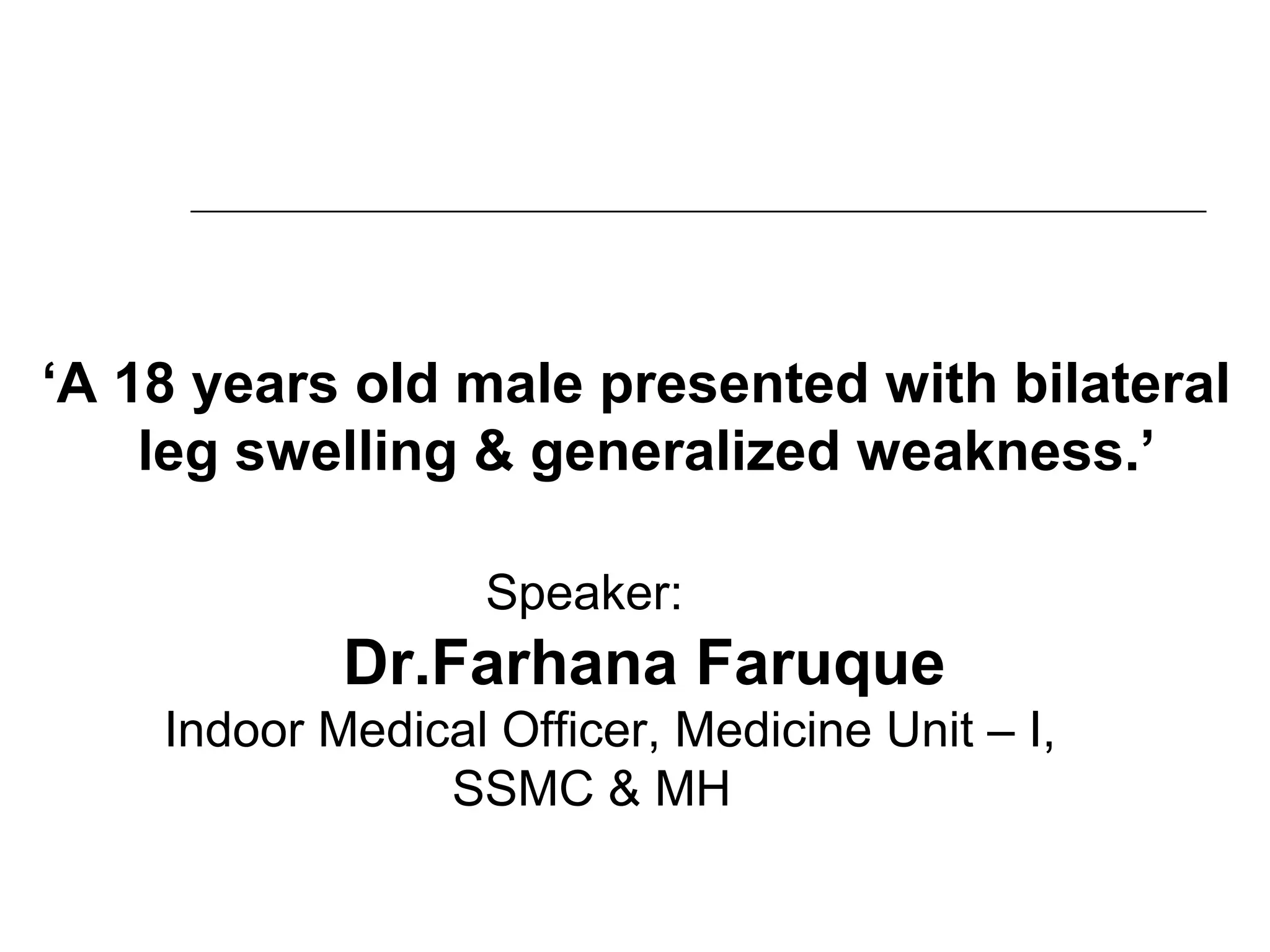 A 18 years old male presented with bilateral leg swelling & generalized ...