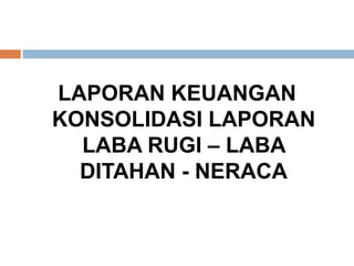laporan keuangan konsolidasi lap laba rugi - laba yang ditahan - neraca ...