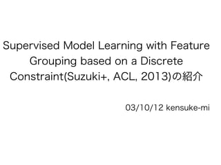 slides for "Supervised Model Learning with Feature Grouping based on a Discrete Constraint " | PDF