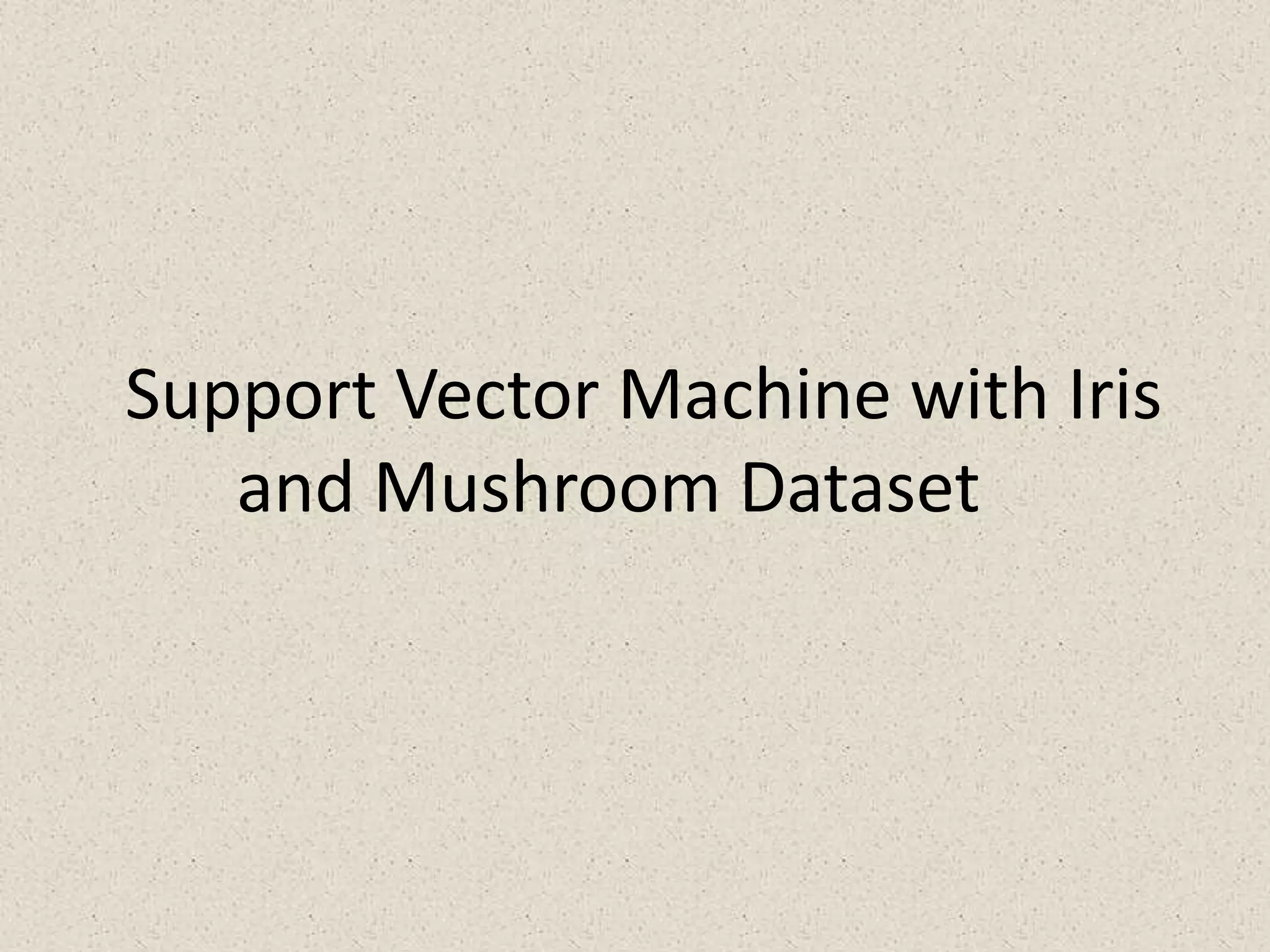 Support Vector Machine(SVM) with Iris and Mushroom Dataset | PPTX