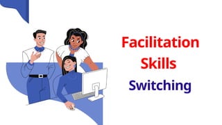 Facilitation Skill : Switchingto alter Group Dynamicpptx | PPTX