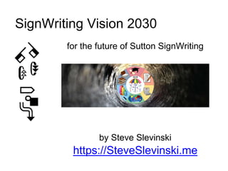 SignWriting Symposium 2018 Presentation 71: "SignWriting Vision 2030" by Stephen E Slevinski | PPT