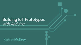 Kathryn McElroy: Building IoT Prototypes with Arduino | PDF