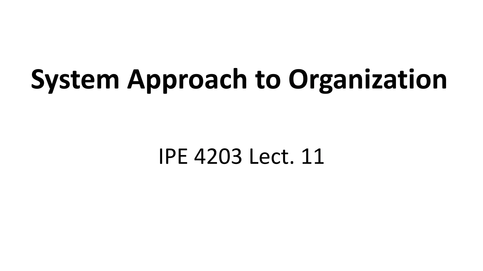 Sysrem Approach to Organization IPE 4203 Lect. 11.pptx