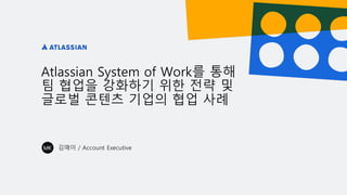 [The future of Teamwork] Atlassian System of Work를 통해 팀 협업을 강화하기 위한 전략 ...