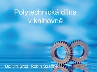 Robin Szaffner / Jiří Brož - Polytechnické dílny v knihovnách | PPT