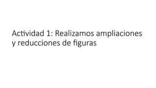 T04_S01_Ampliaciones y reducciones (2)....pptx