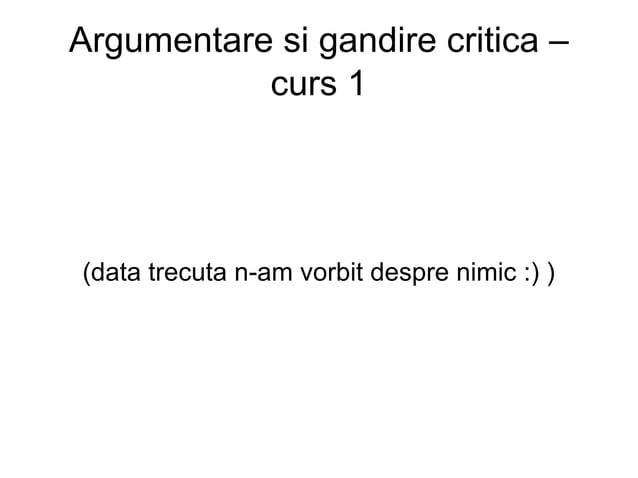 Argumentare si gandire critica - curs 1 | PPT