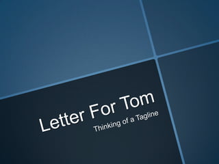 Letter For Tom: Thinking of a Tagline | PPT