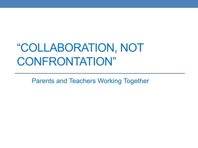 Collaboration, Not Confrontation Parents and Teachers Working Together ...