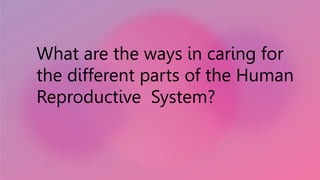 Taking care of the Human Reproductive System - Copy.pptx