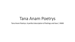 Tana Anam Poetrys: A perfect description of feelings and love | IIMM | PPTX