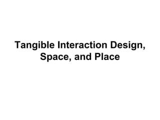 Tangible Interaction Design, Space, And Place | PPT