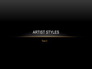 Task 2 artist styles | PPTX | Fine Art