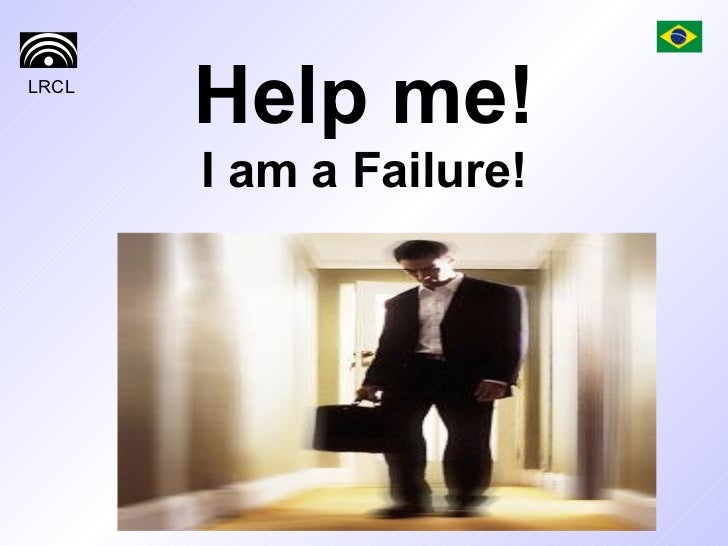 Help, I am a Failure!