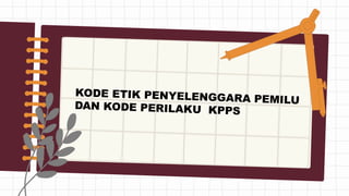 TATA KERJA, KODE ETIK, DAN KODE PERILAKU KPPS.pptx