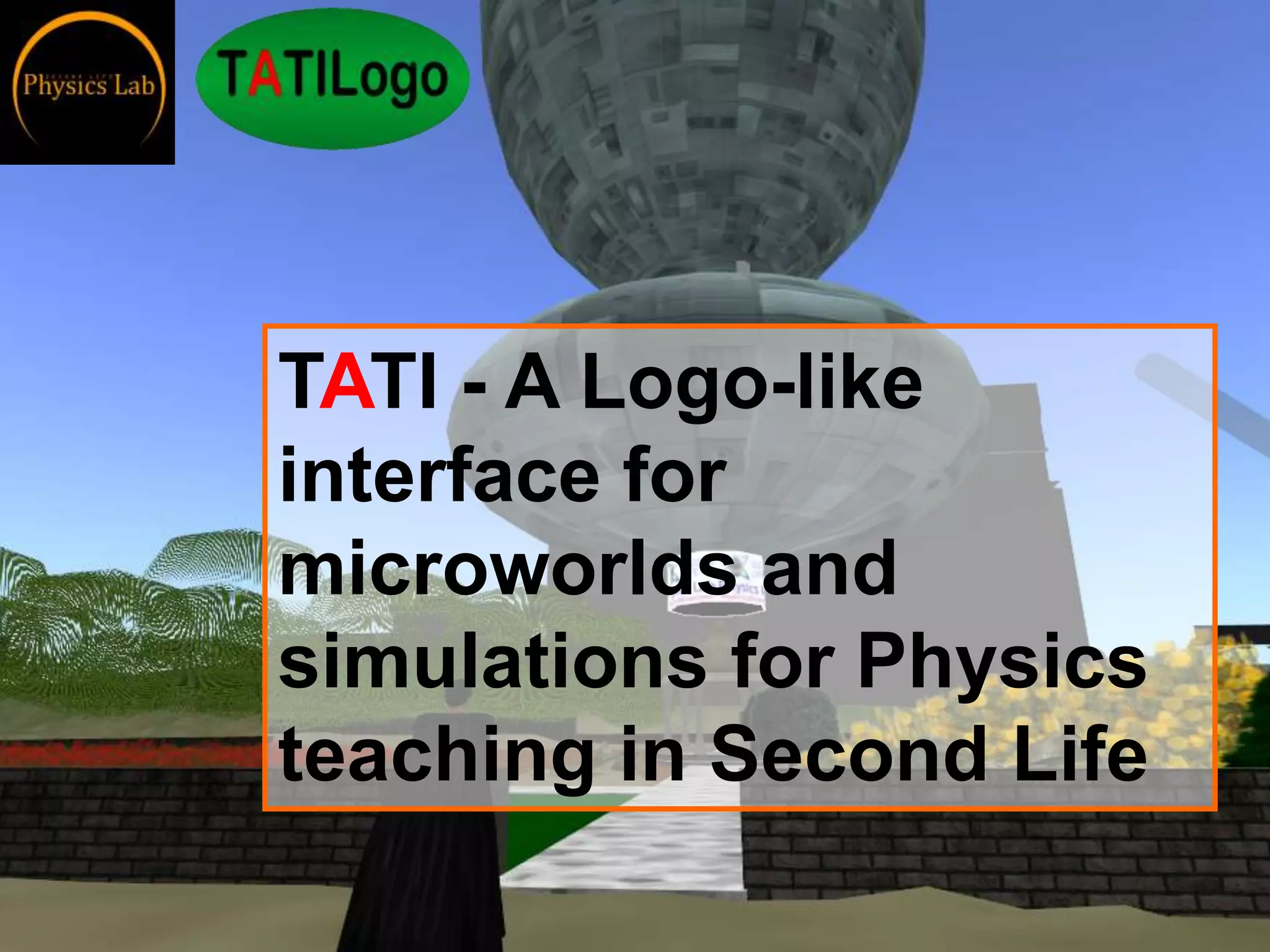 TATI - A Logo-like interface for microworlds and simulations for physics teaching in Second Life ...