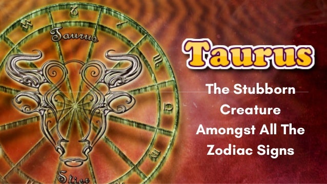Taurus - The Stubborn Creature Amongst All The Zodiac Signs