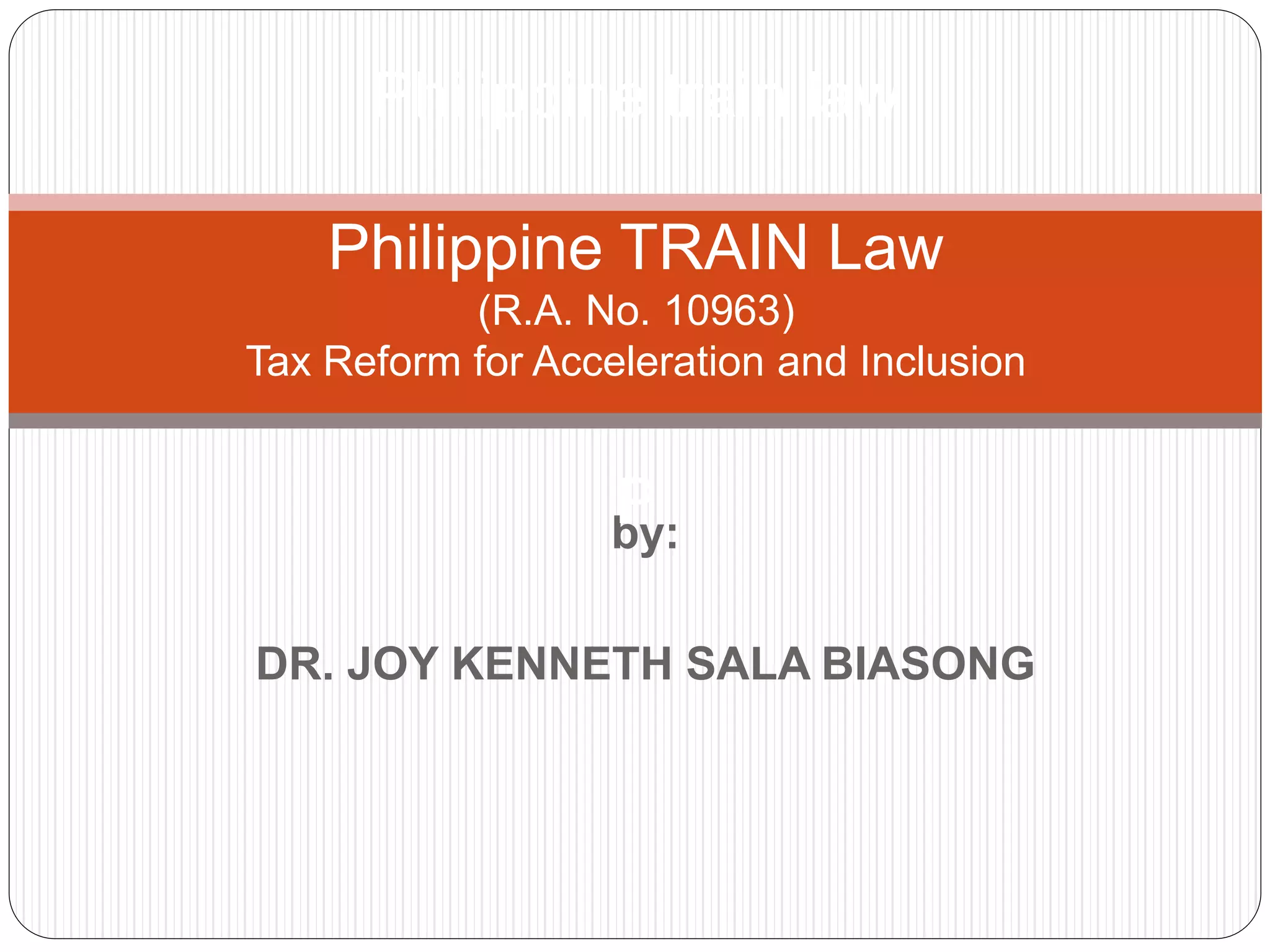 Philippine TRAIN Law (Tax Reform for Acceleration and Inclusion Law) by Dr. Joy Kenneth S ...