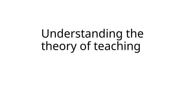 Understanding the theory of teaching and learning | PPT