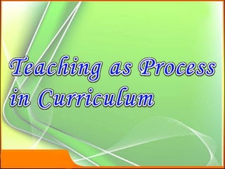 Teaching as Process in Curriculum | PPTX