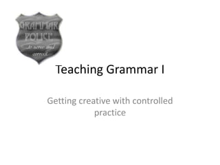 Teaching grammar- Getting creative with controlled practice | PPTX ...