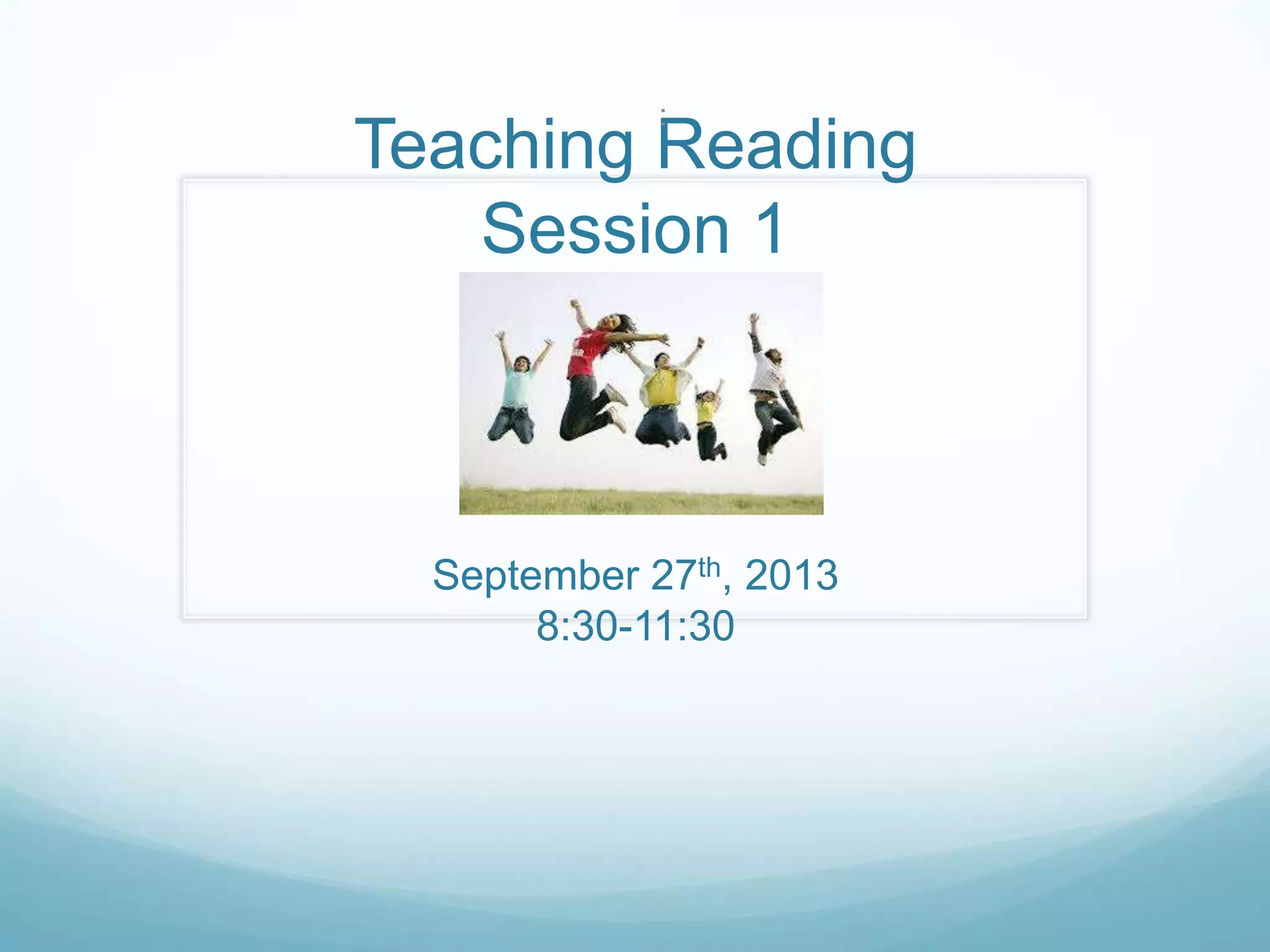 Teaching Reading: Session 1 September 2013: | PPTX | Educational Assessment | Education