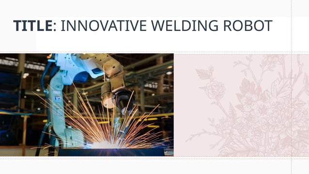 INNOVATIVE WELDING ROBOTICS PROJECT .pptx | Robotics | Technology & Computing