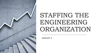 TEAM 5 STAFFING THE ENGINEERING ORGANIZATION.pptx
