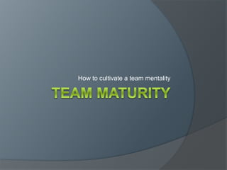 Team maturity - How to cultivate a team mentality | PPT